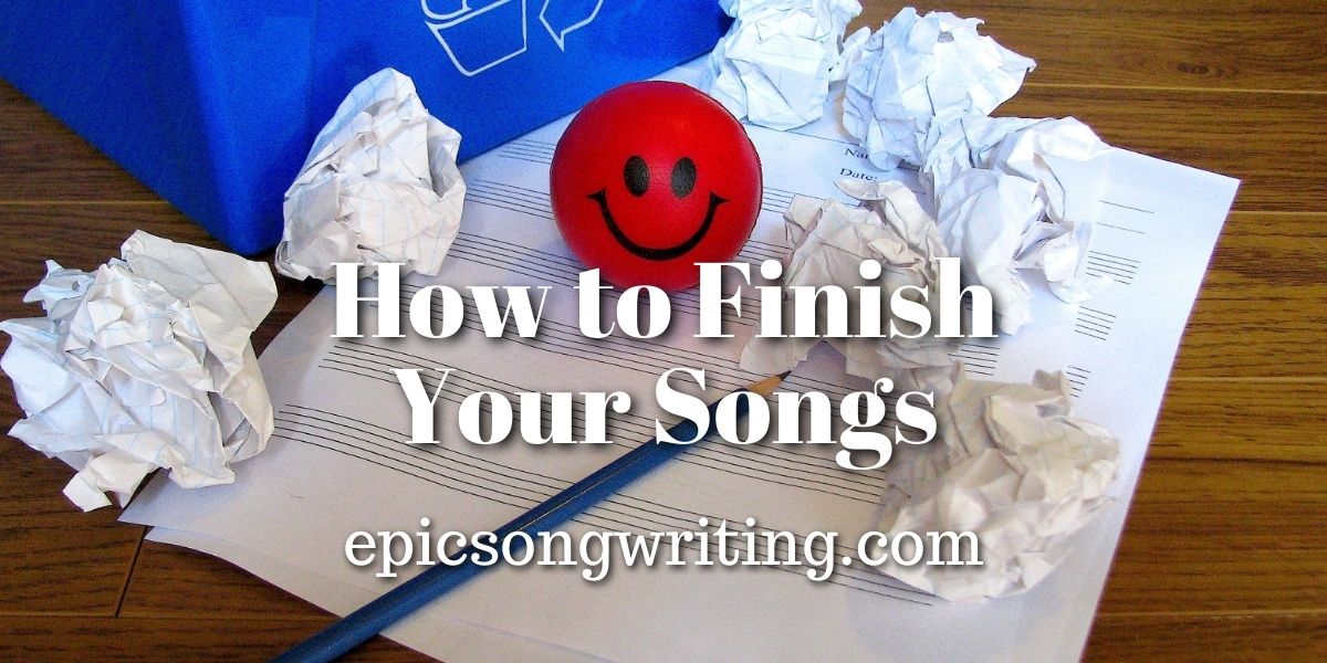 How to Finish Your Songs - EpicSongWriting.com
